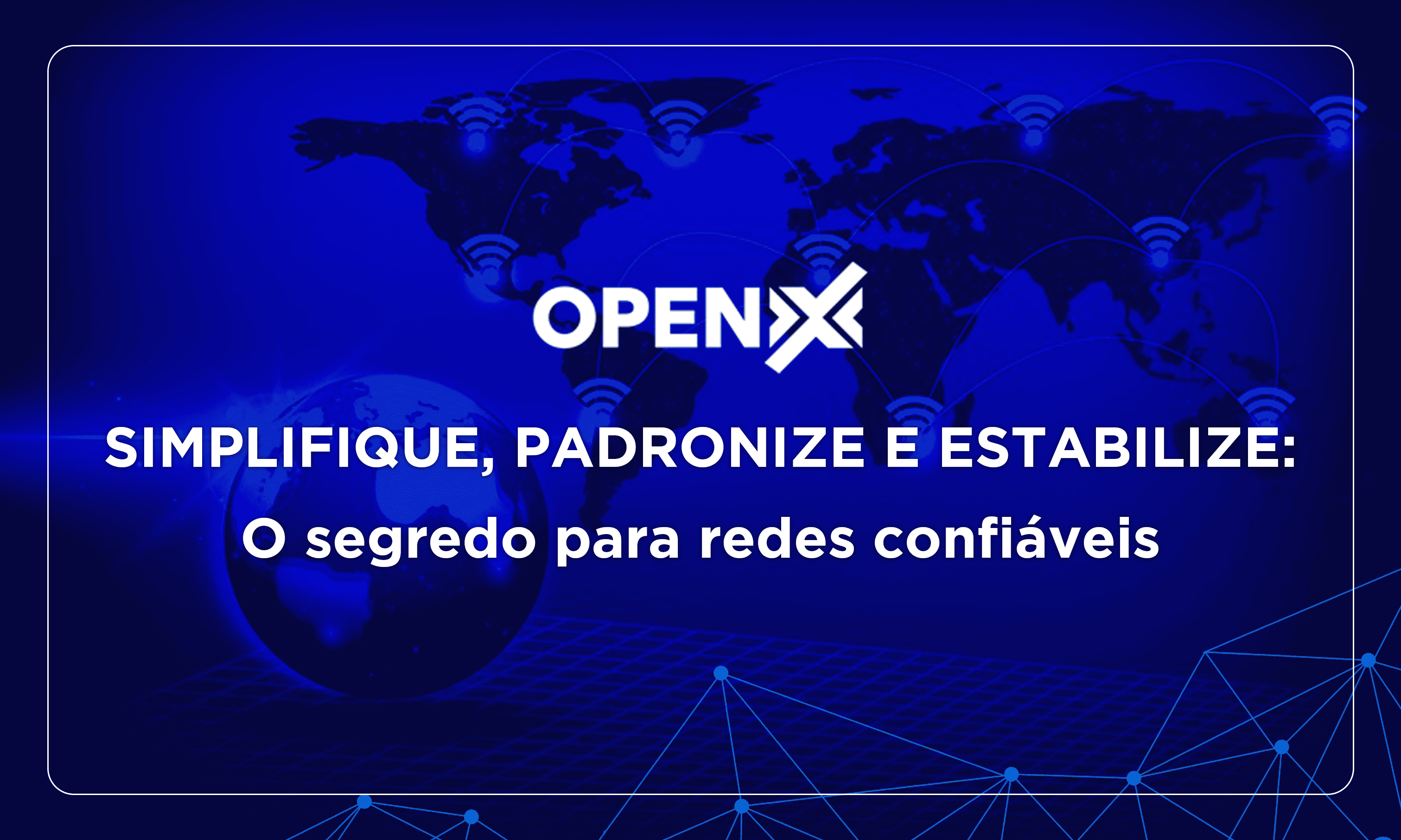 Simplifique, Padronize e Estabilize: O Segredo para Redes Confiáveis - OpenX
