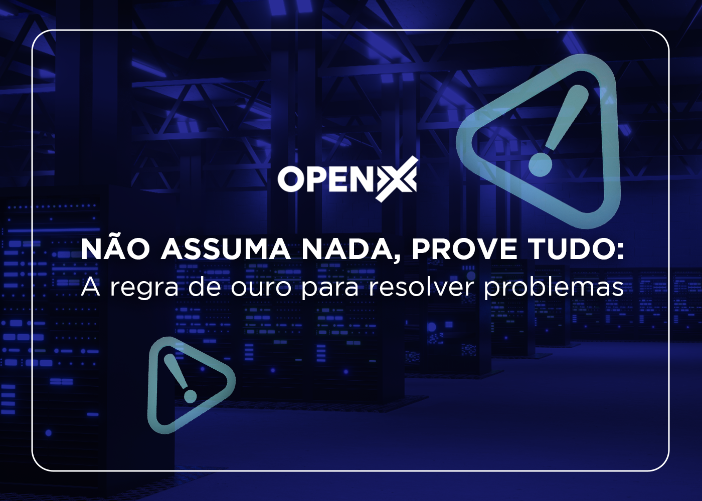 Não Assuma Nada, Prove Tudo: A Regra de Ouro para Resolver Problemas - OpenX